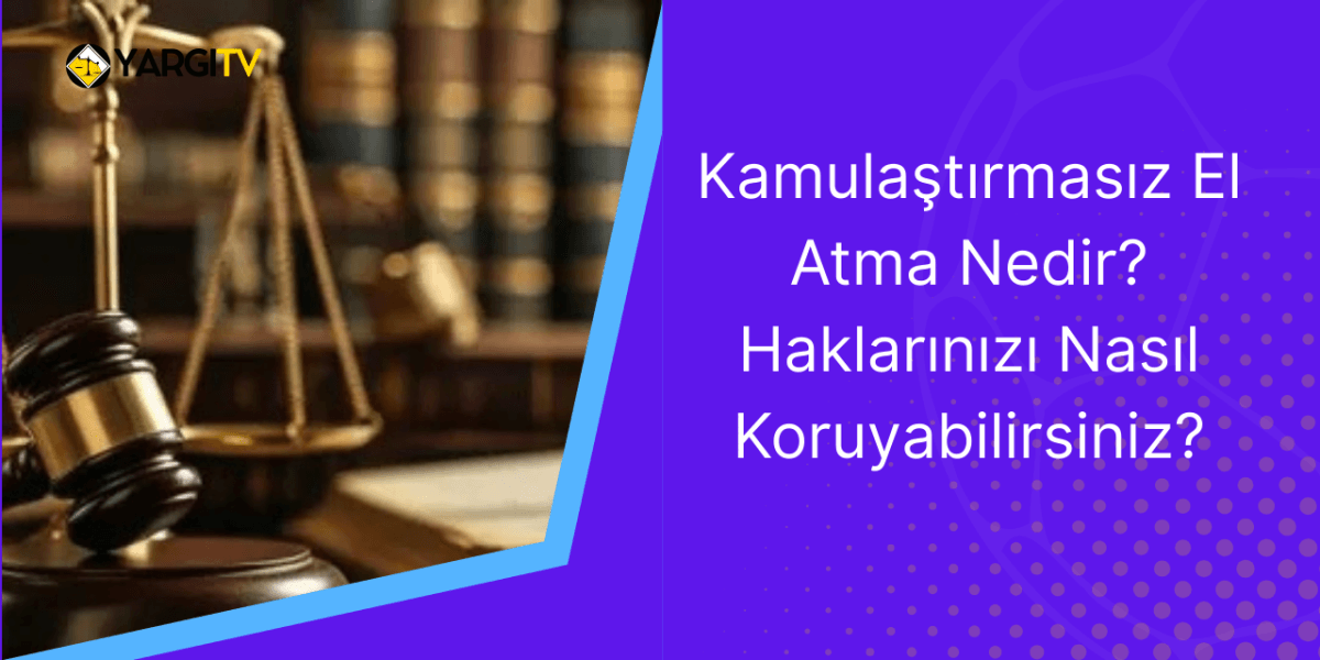 Kamulaştırmasız El Atma Nedir? Haklarınızı Nasıl Koruyabilirsiniz?